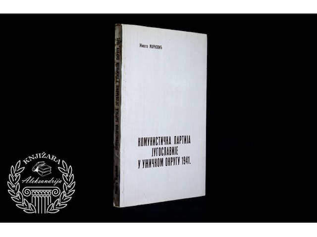 KOMUNISTIČKA PARTIJA JUGOSLAVIJE U UŽIČKOM OKRUGU 1941 - Života Marković