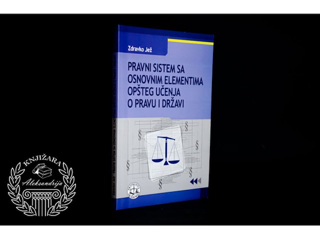 PRAVNI SISTEM SA OSNOVNIM ELEMENTIMA OPŠTEG UČENJA O PRAVU I DRŽAVI - Zdravko Jež