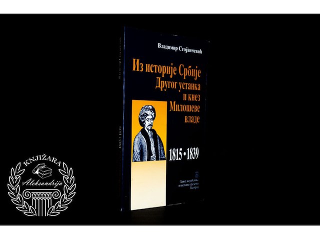 IZ SRBIJE DRUGOG SRPSKOG USTANKA I KNEZ MILOŠEVE VLADE 1815 - 1839 - Vladimir Stojančević