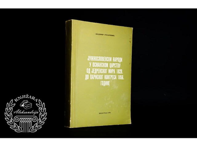 JUGOSLOVENSKI NARODI U OSMANSKOM CARSTVU OD JEDRENSKOG MIRA 1829 DO PARISKOG KONGRESA 1856 GODINE - Vladimir Stojančević