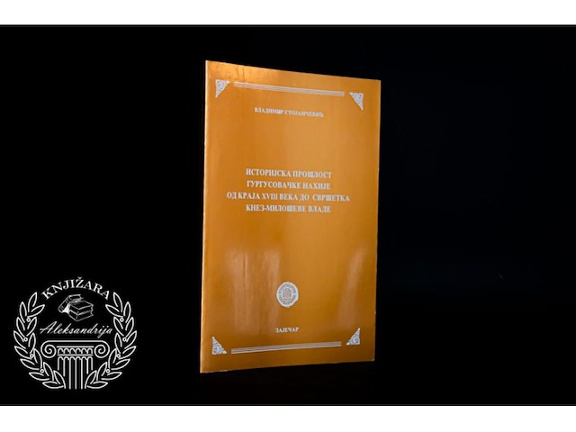 ISTORIJSKA PROŠLOST GURGUSOVAČKE NAHIJE OD KRAJA XVIII VEKA DO SVRŠETKA KNEZ MILOŠEVE VLADE - Vladimir Stojančević