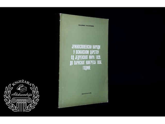 JUGOSLOVENSKI NARODI U OSMANSKOM CARSTVU OD JEDRENSKOG MIRA 1829DO PARISKOG KONGRESA 1856 GODINE - Vladimir Stojančević