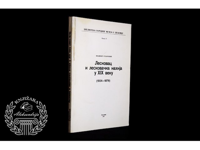 LESKOVAC I LESKOVAČKA NAHIJA U XIX VEKU 1804 - 1878 - Vladimir Stojančević