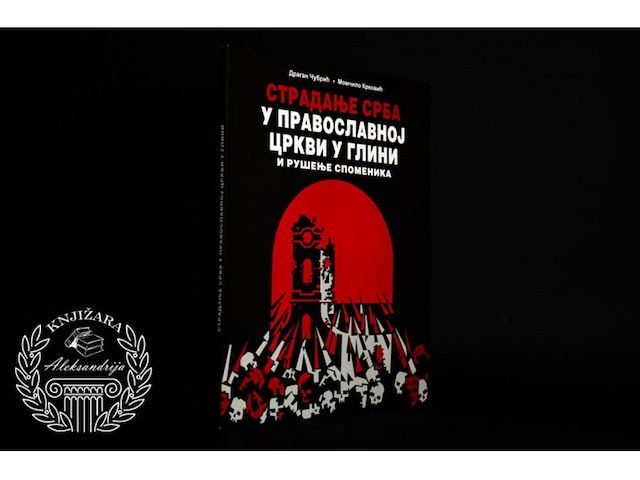 STRADANJE SRBA U PRAVOSLAVNOJ CRKVI U GLINI I RUŠENJE SPOMENIKA - Dragan Čubrić / Momčilo Krković