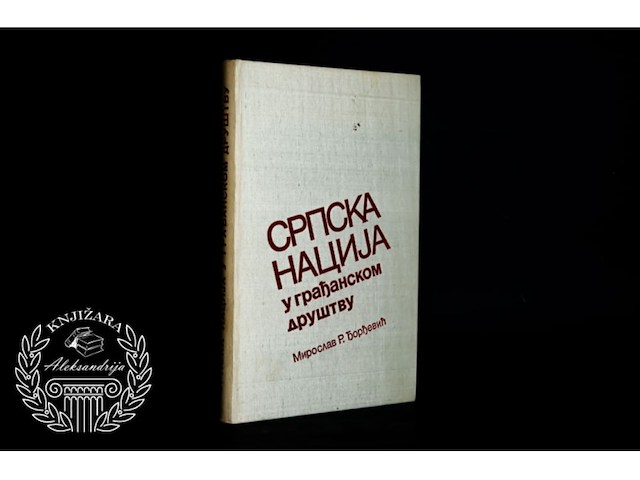 SRPSKA NACIJA U GRAĐANSKOM DRUŠTVU OD KRAJA XVIII DO POČETKA XX VEKA - Miroslav R. Đorđević
