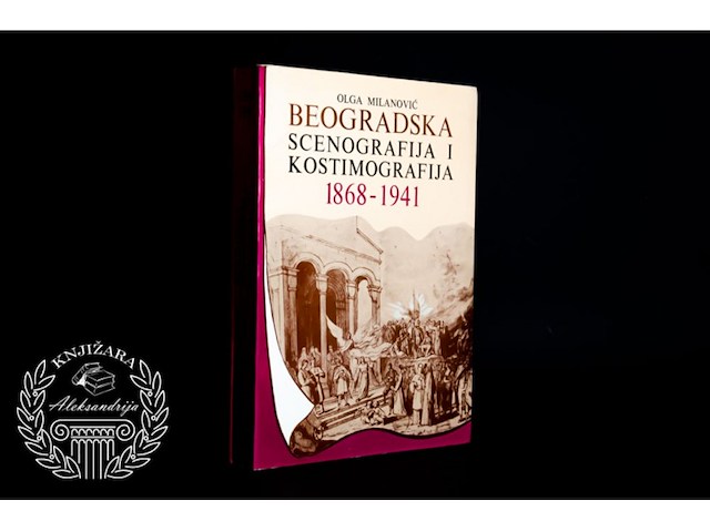 BEOGRADSKA SCENOGRAFIJA I KOSTIMOGRAFIJA 1868 - 1941 - Olga Milanović