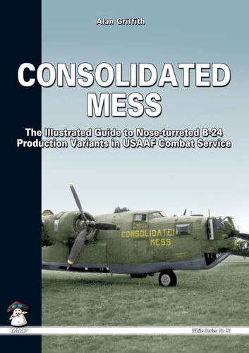 MMP Books 9115 Consolidated Mess - The Illustrated Guide To Nose-Turreted B-24 Production Variants In USAAF Combar Service