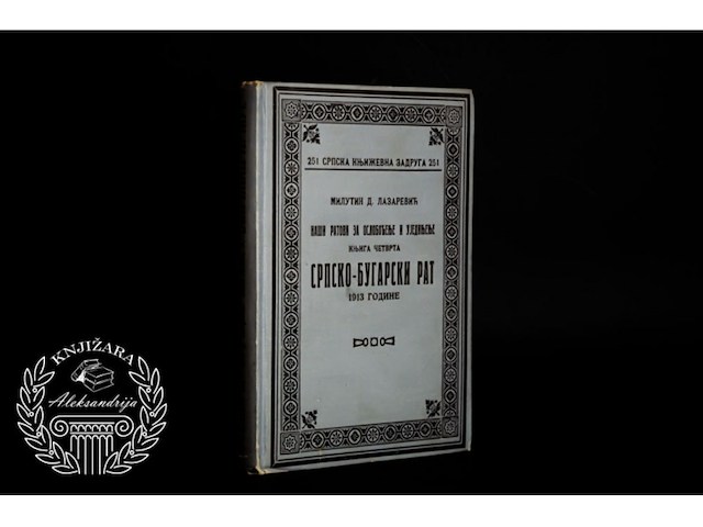 NAŠI RATOVI ZA OSLOBOĐENJE I UJEDINJENJE / SRPSKO BUGARSKI RAT 1913 GODINE - Milutin D. Lazarević
