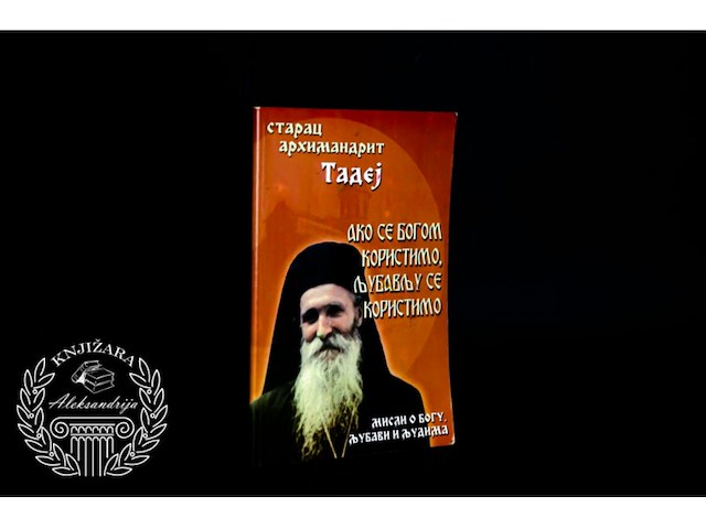 AKO SE BOGOM KORISTIMO LJUBAVLJU SE KORISTIMO - Starac arhimandrit Tadej