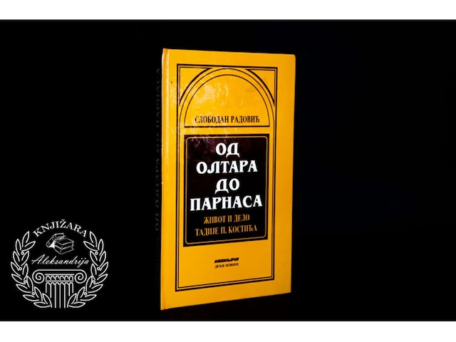 OD OLTARA DO PARNASA / ŽIVOT I DELO TADIJE P. KOSTIĆA - Slobodan Radović