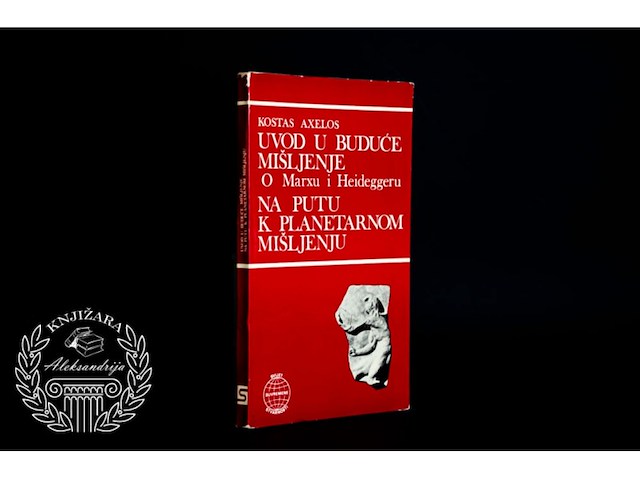 UVOD U BUDUĆE MIŠLJENJE O MARKSU I HAJDEGERU NA PUTU KA PLANETARNOM MIŠLJENJU - Kostas Axelos