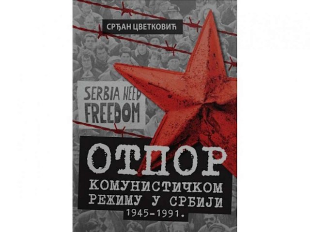 OTPOR KOMUNISTIČKOM REŽIMU U SRBIJI 1945 - 1991 - Srđan Cvetković