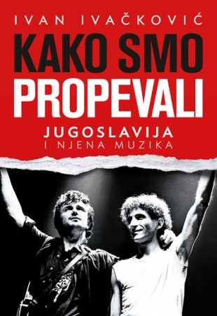 Kako smo propevali - Jugoslavija i njena muzika - Ivan Ivačković