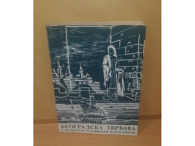 BEOGRADSKA TVRĐAVA U PROŠLOSTI, SADAŠNJOSTI I BUDUĆNOST