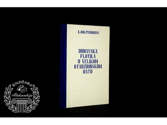 DUNAVSKA FLOTILA U VELIKOM OTADŽBINSKOM RATU - Loktionov