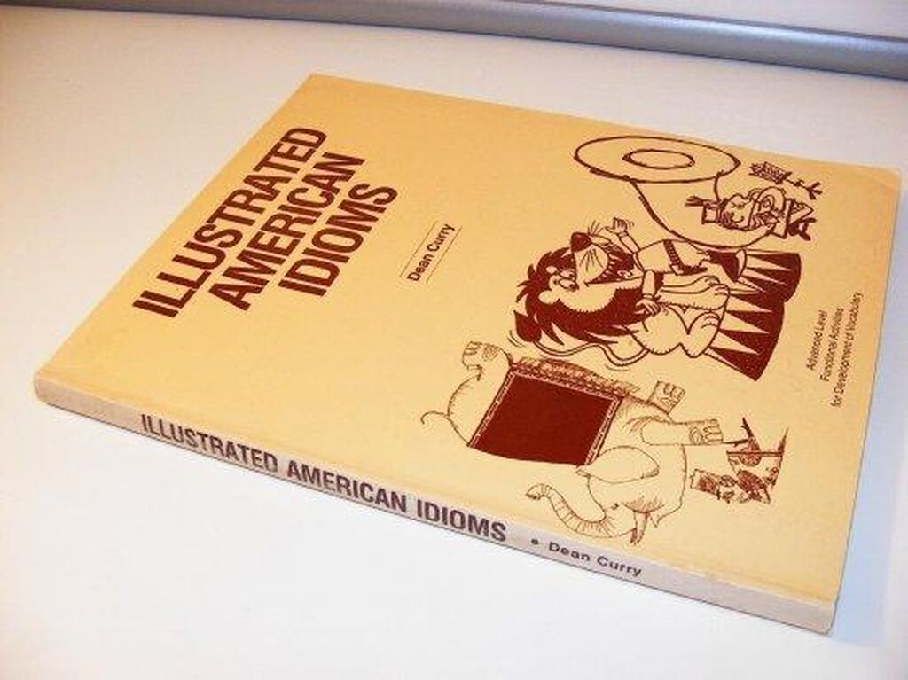 ILLUSTRATED AMERICAN IDIOMS Dean Curry English Language Programs