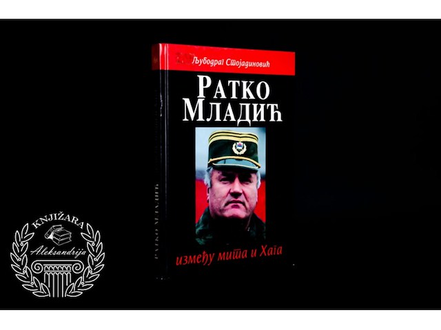 RATKO MLADIĆ IZMEĐU MITA I HAGA - Ljubodrag Stojadinović