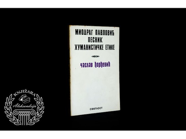 MIODRAG PAVLOVIĆ PESNIK HUMANISTIČKE ETIKE - Časlav Đorđević