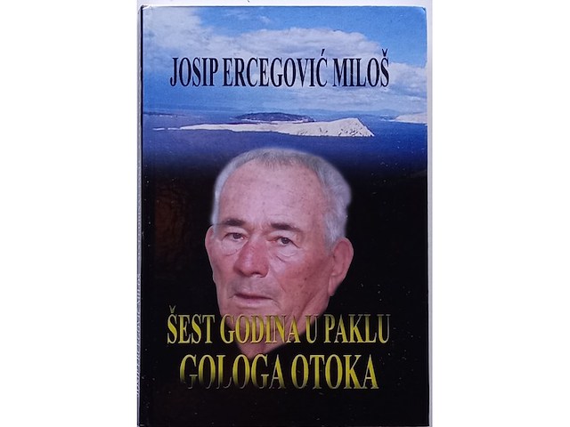 Josip Ercegović Miloš: ŠEST GODINA U PAKLU GOLOGA OTOKA