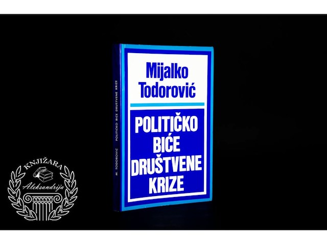 POLITIČKO BIĆE DRUŠTVENE KRIZE - Mijalko Todorović