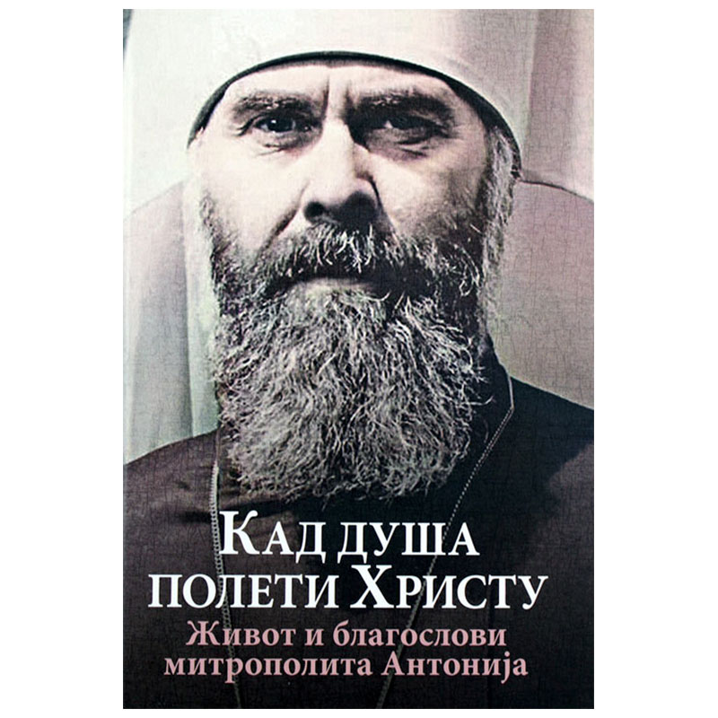 Kad duša poleti Hristu, život i blagoslovi mitropolita Antonija Bluma