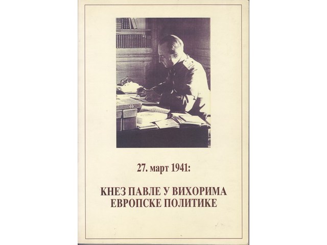 KNEZ PAVLE U VIHORIMA EVROPSKE POLITIKE / 27. MART 1941