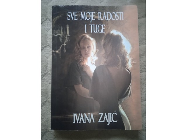 Ivana Zajić.- Sve moje radosti i tuge