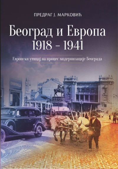 Београд и Европа 1918–1941: европски утицај на процес модернизације Београда – Предраг Ј. Марковић