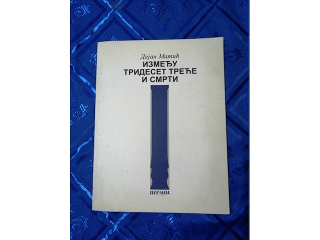 DEJAN MATIĆ: IZMEĐU TRIDESET TREĆE I SMRTI (pesme)