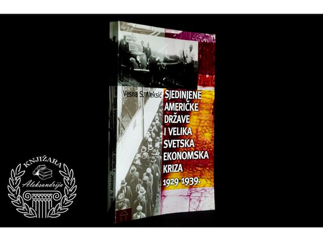 SJEDINJENE AMERIČKE DRŽAVE I VELIKA SVETSKA EKONOMSKA KRIZA 1929 - 1939 - Vesna S. Aleksić