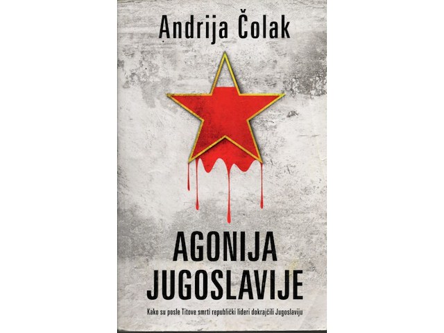Andrija Čolak - AGONIJA JUGOSLAVIJE