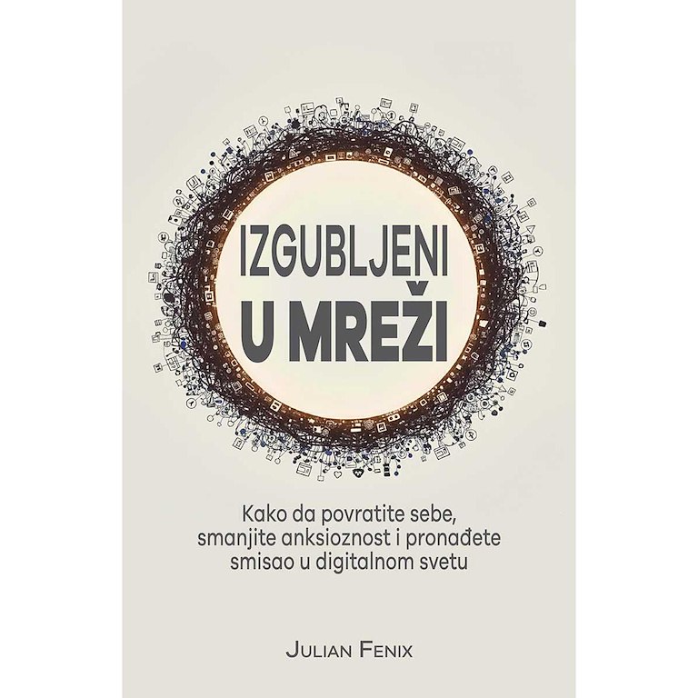 IZGUBLJENI U MREŽI Kako da povratite sebe smanjite anksioznost i pronađete smisao u digitalnom svetu