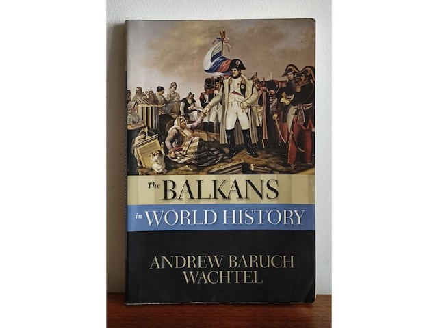 THE BALKANS IN WORLD HISTORY - Andrew Baruch Wachtel