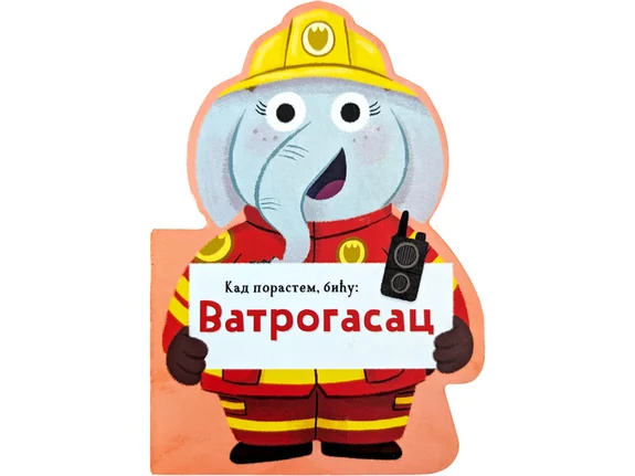 Kad porastem, biću: Vatrogasac - grupa autora