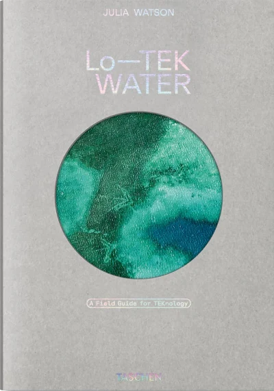 Julia Watson. Lo―TEK. Water. A Field Guide for TEKnology