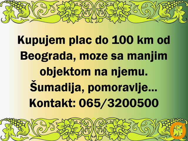 Kupujem plac do 100km od Beograda, moze sa manjim objektom na njemu
