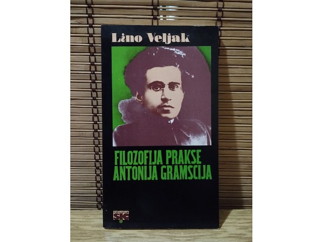 FILOZOFIJA PRAKSE ANTONIJA GRAMSCIJA - LINO VELJAK