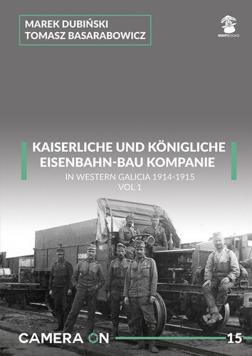 MMP Books CO15 Kaiserliche Und Konigliche Eisenbahn-Bau Kompanie In Western Galicia 1914-1915 Vol. 1