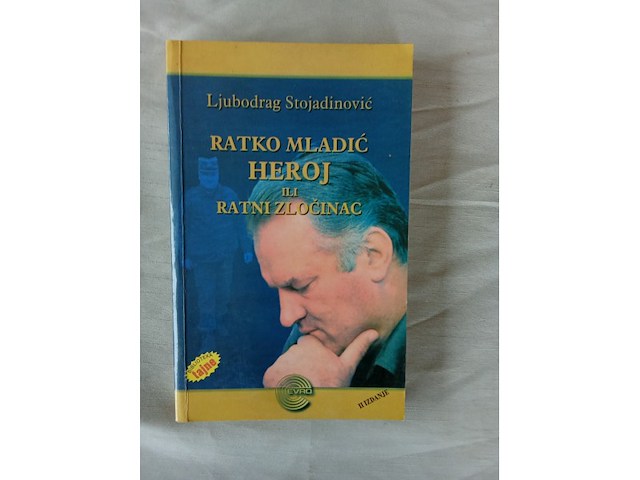 Ratko Mladić Heroj Ili Ratni Zločinac-Lj.Stojadinović