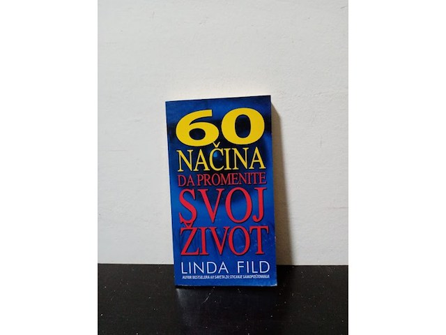 60 NAČINA DA PROMENITE SVOJ ŽIVOT Linda Fild