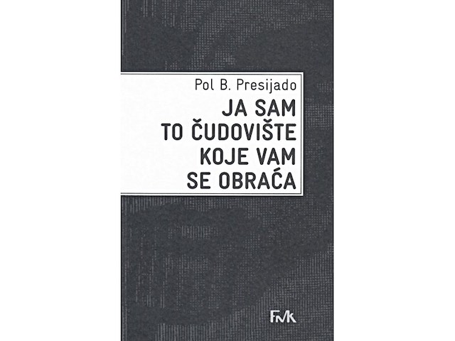 Ja sam to čudovište koje vam se obraća - Pol B. Presijado