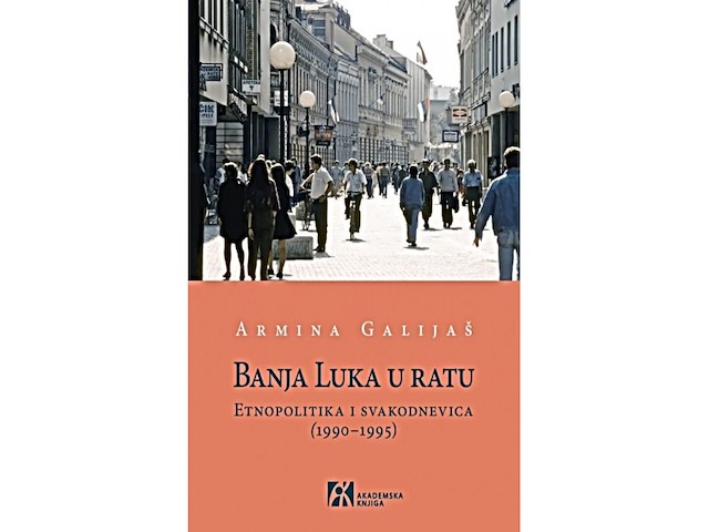 Banja Luka u ratu : Etnopolitika i svakodnevica (1990–1995) - Armina Galija