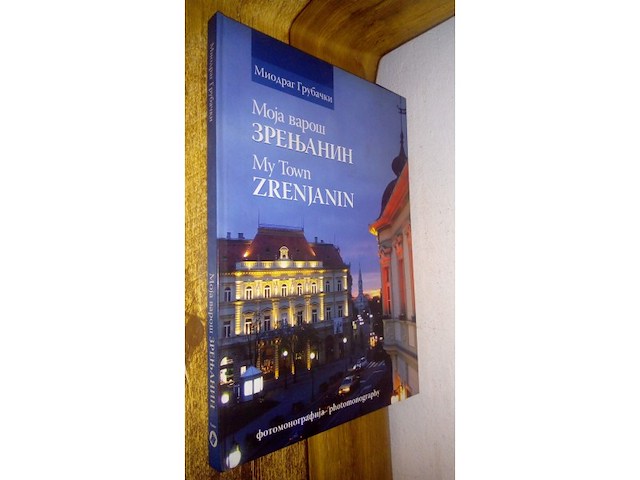 Moja varoš Zrenjanin - Miodrag Grubački