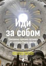 Иди за собом : траговима српских путника на стазама Свете земље : водич за лутање кроз историју најмоћније идеје човечанства