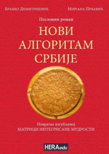 Нови алгоритам Србије: пословни роман: повратак изгубљеној матрици интегрисане мудрости за добробит свога рода и целокупног човечанства