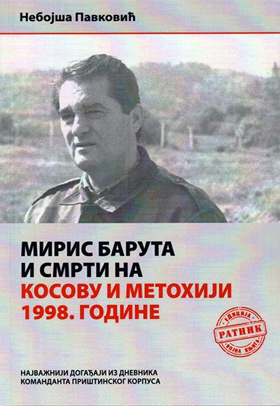 Мирис барута и смрти на Косову и Метохији 1998. године: најважнији догађаји из дневника команданта Приштинског корпуса, генерал-потпуковника Небојше Павковића