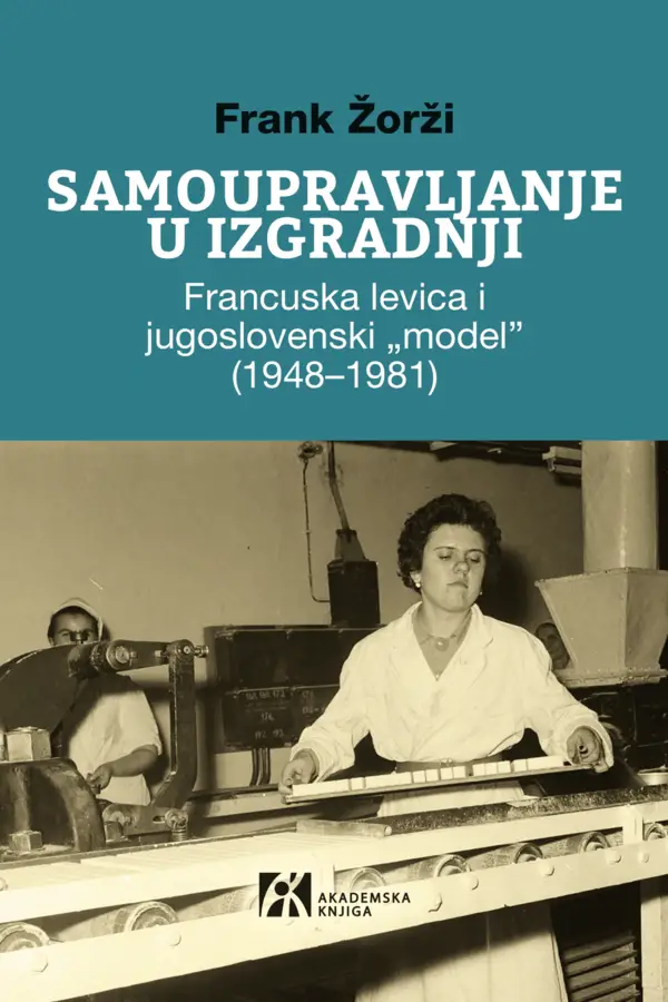 SAMOUPRAVLJANJE U IZGRADNJI. Francuska levica i jugoslovenski „model”
(1948–1981)