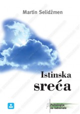 Istinska sreća : ostvarivanje vašeg potencijala za duboko zadovoljstvo uz pomoć nove pozitivne psihologije