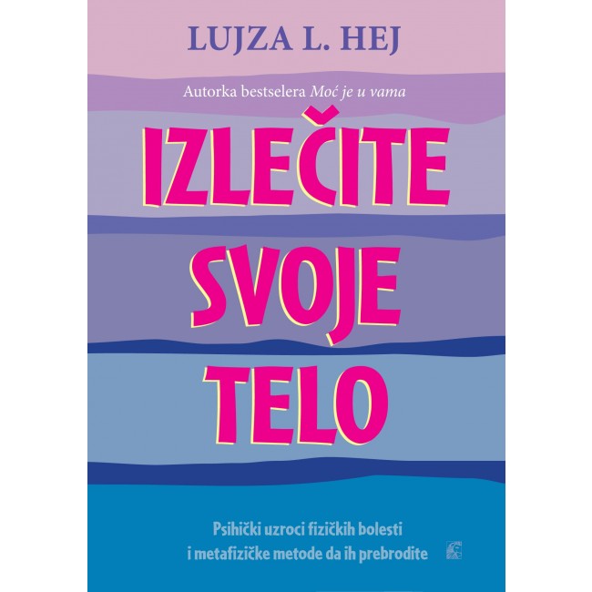 Izlečite svoje telo - Psihički uzroci fizičkih bolesti i metafizičke metode da ih prebrodite