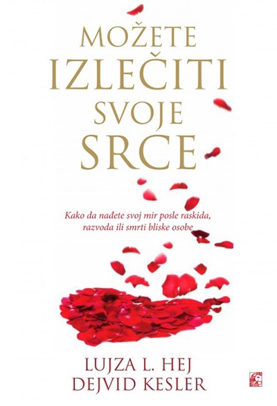 Možete izlečiti svoje srce - Kako da nađete svoj mir posle raskida, razvoda ili smrti bliske osobe